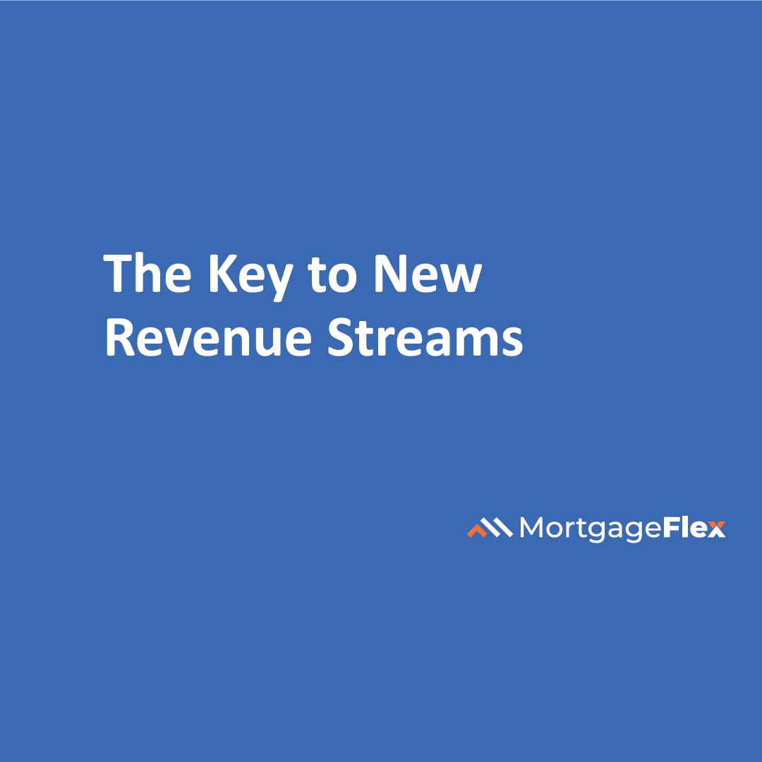 The Key to New Revenue Streams - MortgageFlex Systems